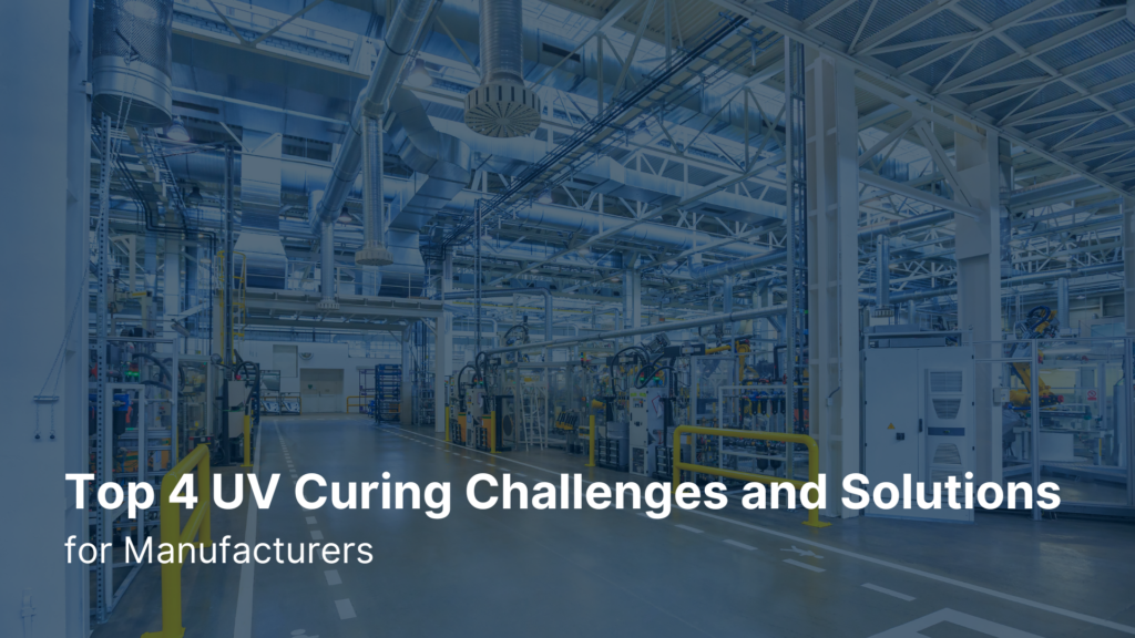 Top 4 UV Curing Challenges and Solutions for Manufacturers - Intellego Technologies